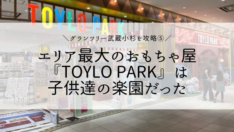 【グランツリー武蔵小杉を攻略⑤】エリア最大のおもちゃ屋『TOYLO PARK』は子供達の楽園だった - 武蔵小杉住んでみた。